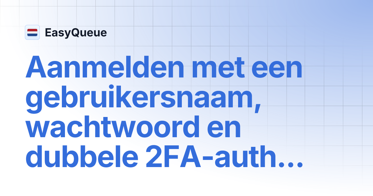 Aanmelden met een gebruikersnaam, wachtwoord en dubbele 2FA-authenticatie | Nederlands | EasyQueue